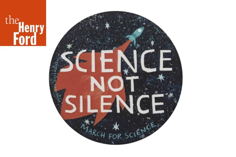 "Science Not Silence, March for Science" Button, 2018 - The Henry Ford